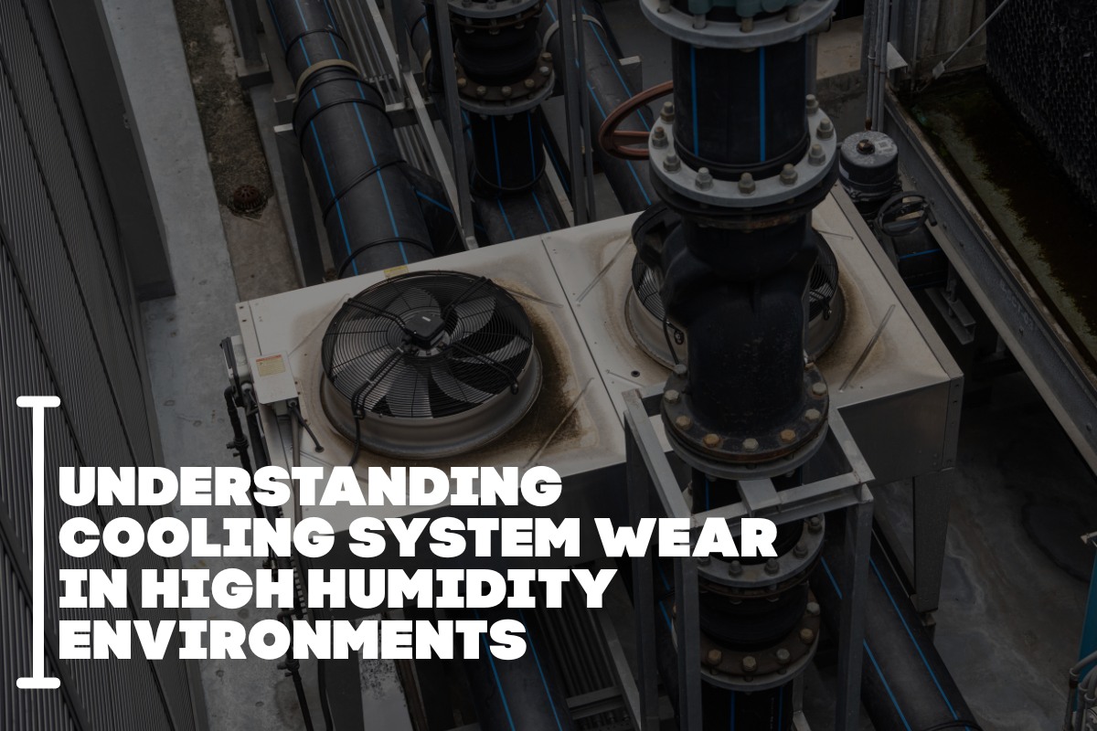 Understanding Cooling System Wear In High Humidity Environments